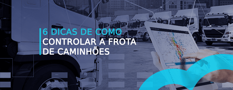 6 dicas de como fazer o controle de frotas de caminhões